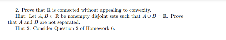 [Solved]: 2. Prove that \( \mathbb{R} \) is connected with