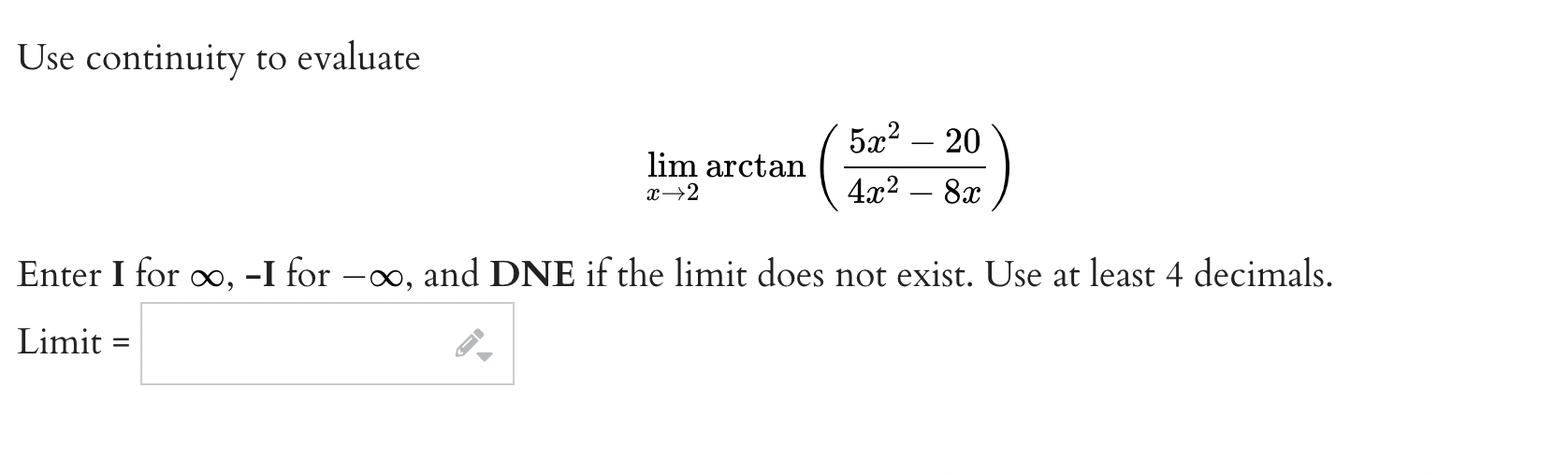 Solved Use continuity to evaluate limx→2arctan(4x2−8x5x2−20) | Chegg.com