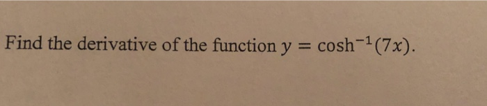 Solved Find the derivative of the function y = cosh-1 (7x) | Chegg.com
