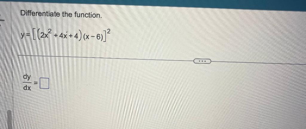 Solved Differentiate the function. y=[(2x2+4x+4)(x−6)]2 | Chegg.com