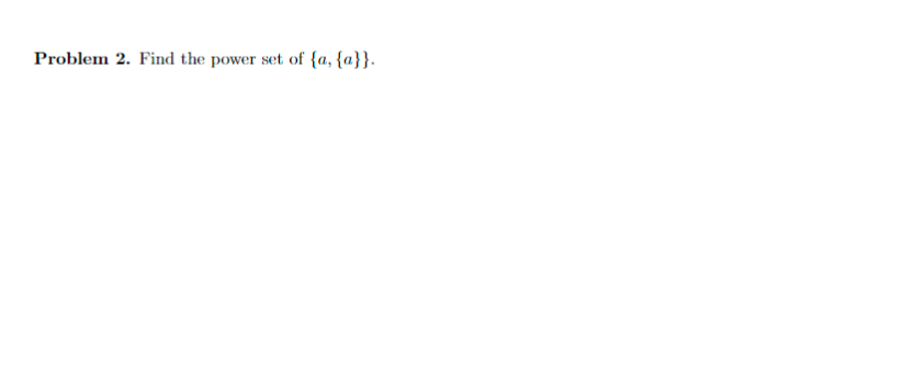 Solved Problem 2. Find the power set of {a, {a}} | Chegg.com