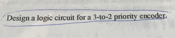 Solved Design a logic circuit for a 3-to-2 priority encoder. | Chegg.com