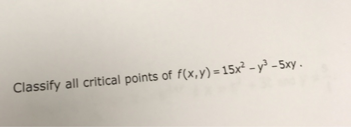 Solved Classify all critical points of f(x, y) = 15x^2 - y^3 | Chegg.com