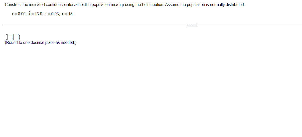 Solved c=0.99,xˉ=13.9,s=0.93,n=13 (Round to one decimal | Chegg.com