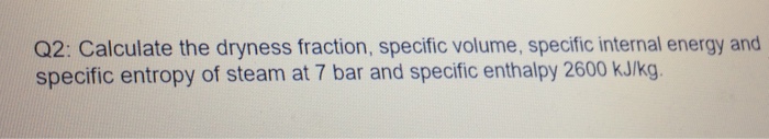 Solved Q2: Calculate the dryness fraction, specific volume, | Chegg.com