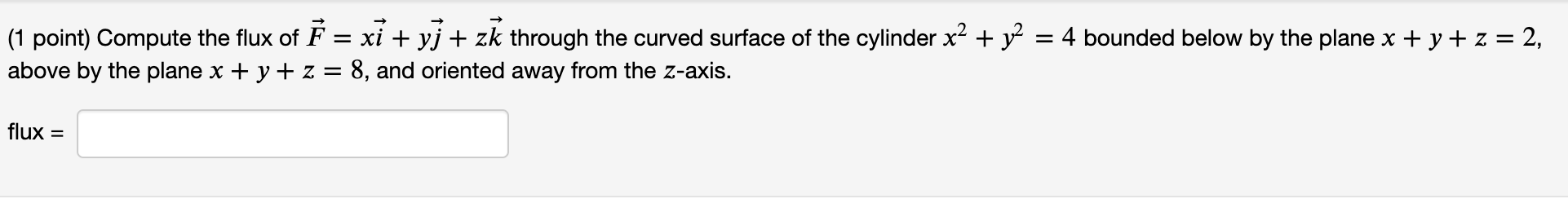 Solved (1 point) Compute the flux of F = xi + yj + zk | Chegg.com