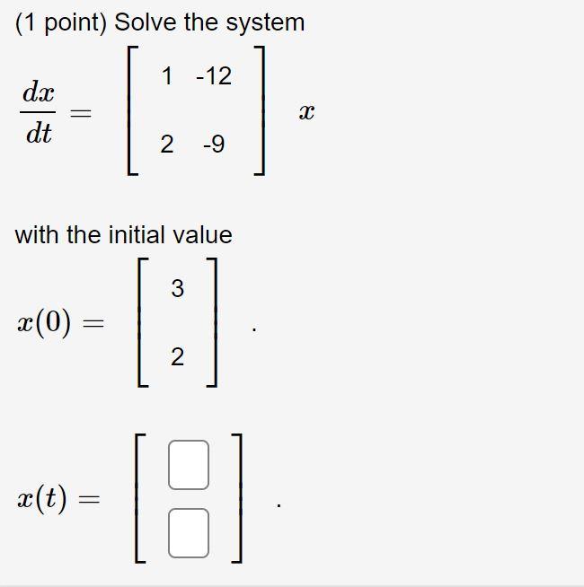 Solved (1 point) Solve the system 1 -12 dx dt 2 -9 with the | Chegg.com