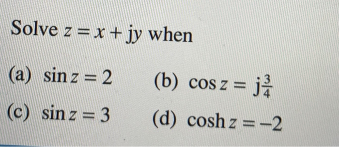 Solved Solve z -x +jy when (a) sin z -2 (b) cos z j4 (c) | Chegg.com Solved Solve z -x +jy when (a) sin z -2 (b) cos z j4 (c) | Chegg.com