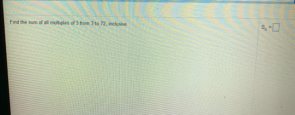 Solved Find the sum of all multiples of 3 from 3 to 72 , | Chegg.com
