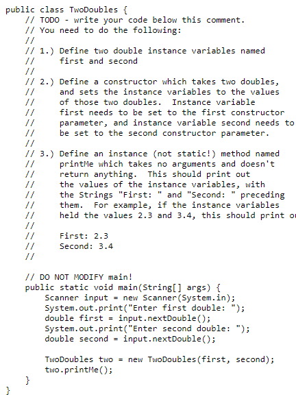 Solved public class TwoDoubles { // TODO - write your code | Chegg.com