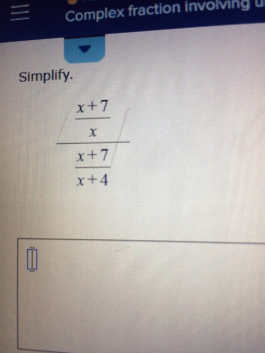 Solved Simplify. x + 7/x/x + 7/x + 4 | Chegg.com