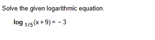 Solved Solve the given logarithmic equation. log1/5(x+9)=−3 | Chegg.com