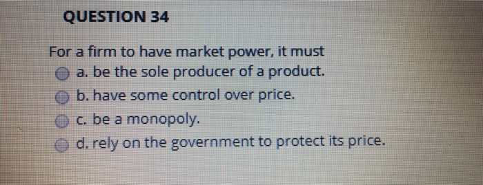 Solved QUESTION 34 For a firm to have market power, it must | Chegg.com
