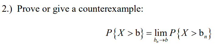 Solved 2.) Prove or give a counterexample: P{X > b} = lim | Chegg.com