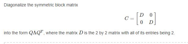 Solved Diagonalize the symmetric block matrix C= D 0 0 D | Chegg.com