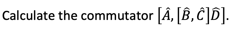 Solved Calculate the commutator [Â, [B, Ĉ]Ô). | Chegg.com