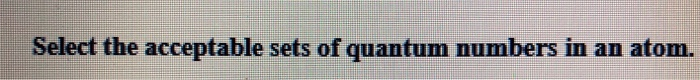 Solved Select the acceptable sets of quantum numbers in an | Chegg.com