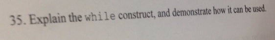 Solved 35. Explain the while construct, and demonstrate how | Chegg.com
