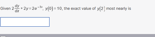 Solved Given 2dxdy+2y=2e−3x,y(0)=10, the exact value of y(2) | Chegg.com Solved Given 2dxdy+2y=2e−3x,y(0)=10, the exact value of y(2) | Chegg.com