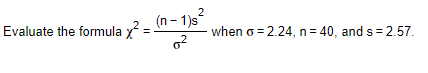 Solved Evaluate the formula χ2=σ2(n−1)s2 when σ=2.24,n=40, | Chegg.com