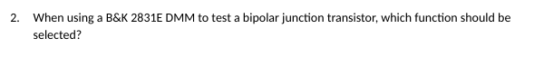 Solved 2. When using a B&K 2831E DMM to test a bipolar | Chegg.com