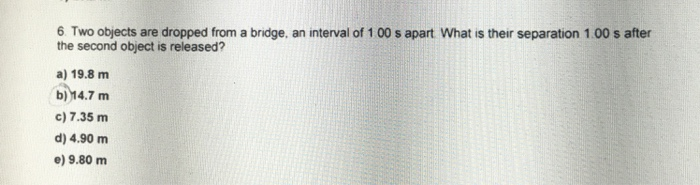 Solved 6 Two objects are dropped from a bridge, an interval | Chegg.com
