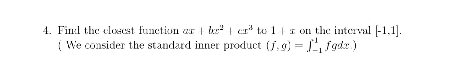 Solved 4. Find the closest function ax+bx2+cx3 to 1+x on the | Chegg.com