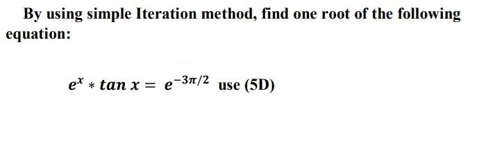 Solved By using simple Iteration method, find one root of | Chegg.com
