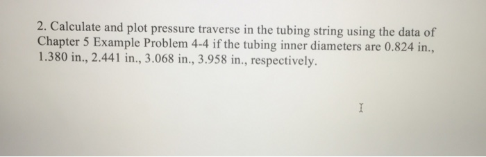 2. Calculate and plot pressure traverse in the tubing | Chegg.com