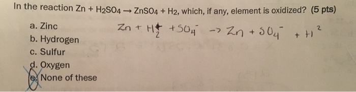 Solved In the reaction Zn + H2SO4 → ZnSO4 + H2, which, if | Chegg.com