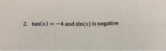 Solved 2. tan(x)--4 and sin(x) is negative | Chegg.com