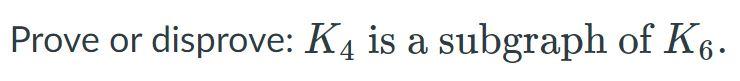 Solved Prove or disprove: K4 is a subgraph of K6. | Chegg.com