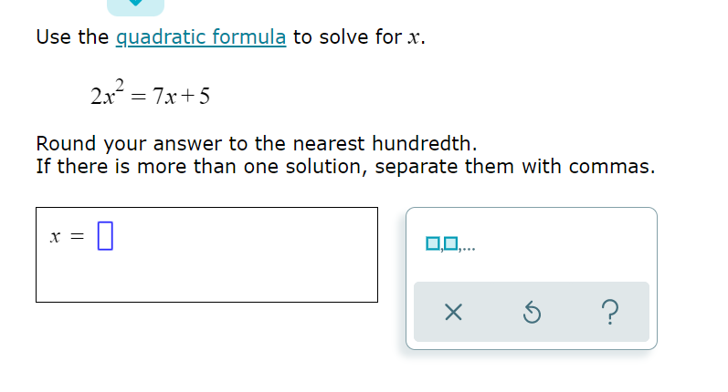 Solved Use the quadratic formula to solve for x. 2x2 = 7x+5 | Chegg.com