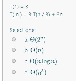 Solved T(1) = 3 T(n) = 3 T(n /3) + 3n Select one: a. (2") b. | Chegg.com