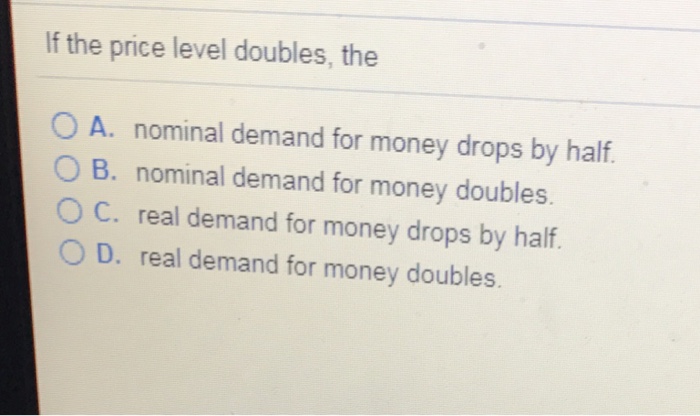 Solved If the price level doubles, the A. nominal demand for | Chegg.com