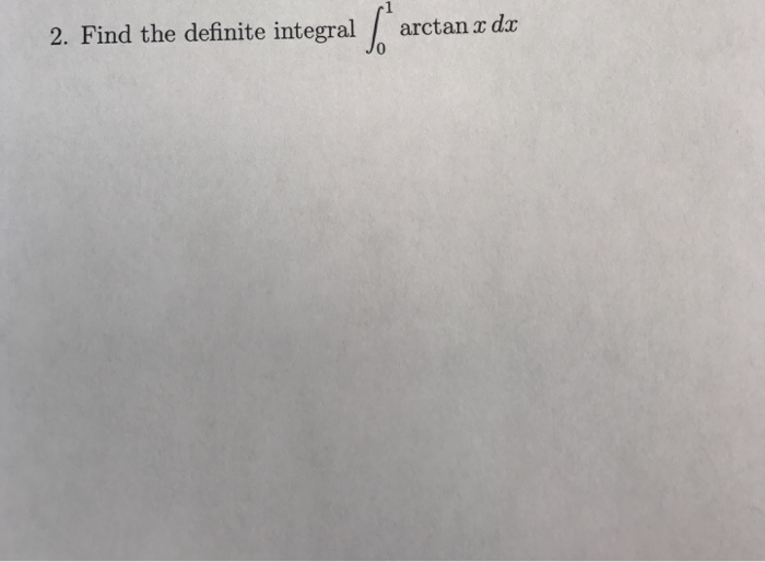 Solved Find the definite integral integral_0^1 arctan x dx | Chegg.com