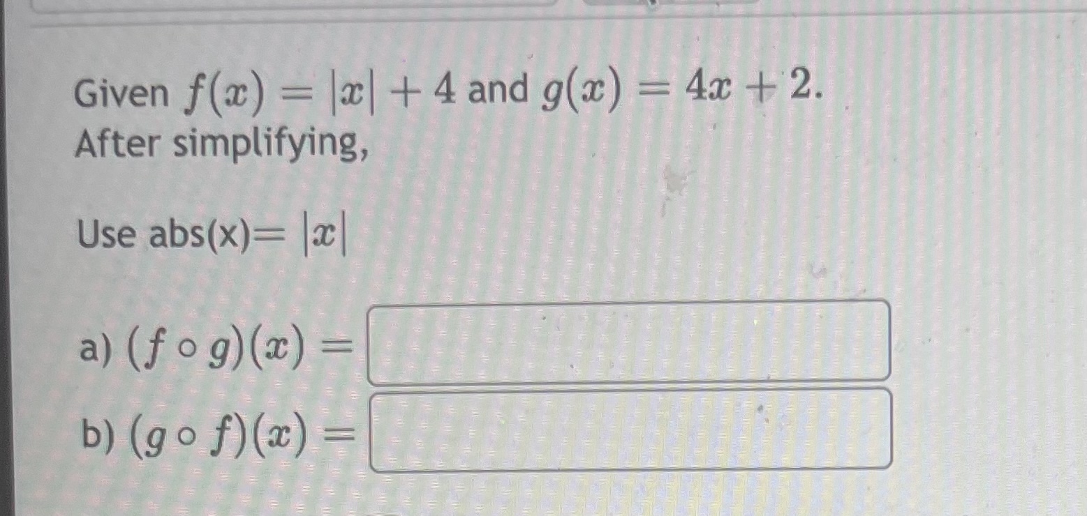 Solved Given f(x)=∣x∣+4 and g(x)=4x+2 After simplifying, Use | Chegg.com