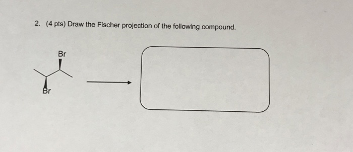 Solved 2. (4 pts) Draw the Fischer projection of the | Chegg.com
