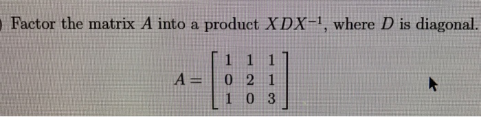Solved Factor the matrix A into a product XDX-1, where D is | Chegg.com