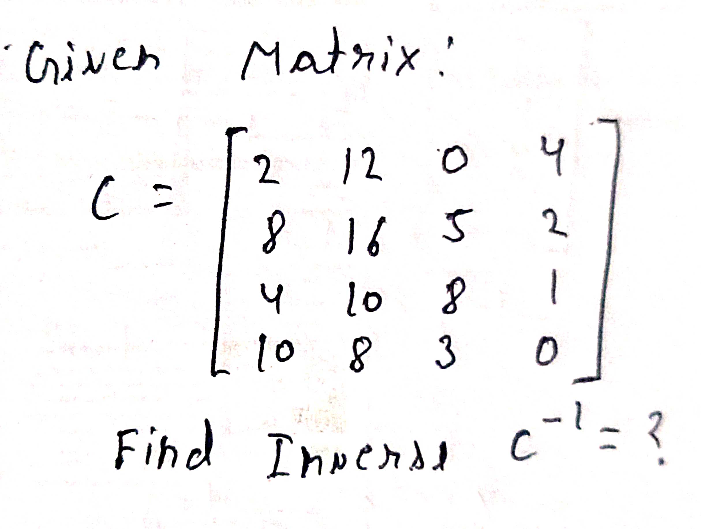 Solved Given Matrix:'C=[21204816524108110830]Find Inverse | Chegg.com