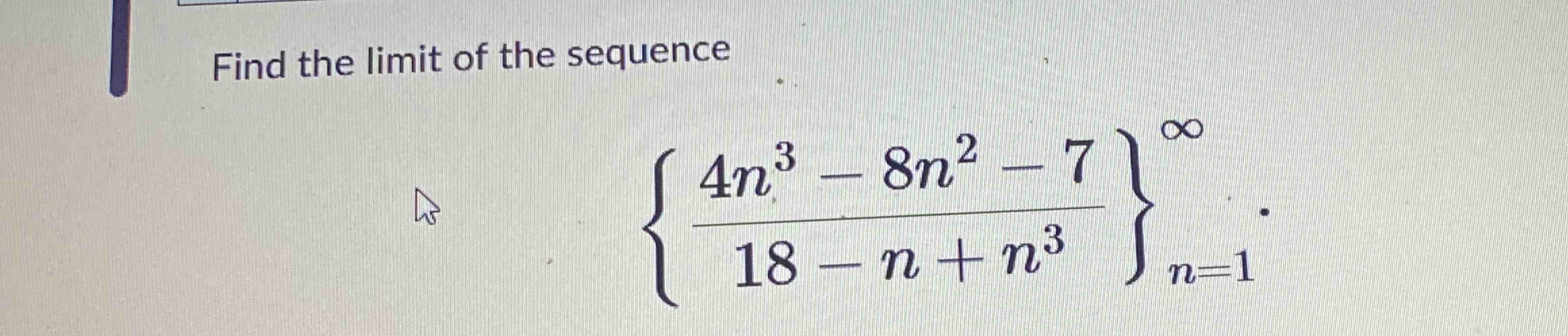 Solved $Find the limit of the sequence{4n3-8n2-718-n+n3}n=1∞ | Chegg.com