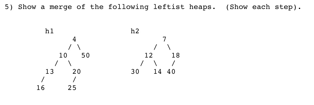 Solved 5) Show a merge of the following leftist heaps. (Show | Chegg.com