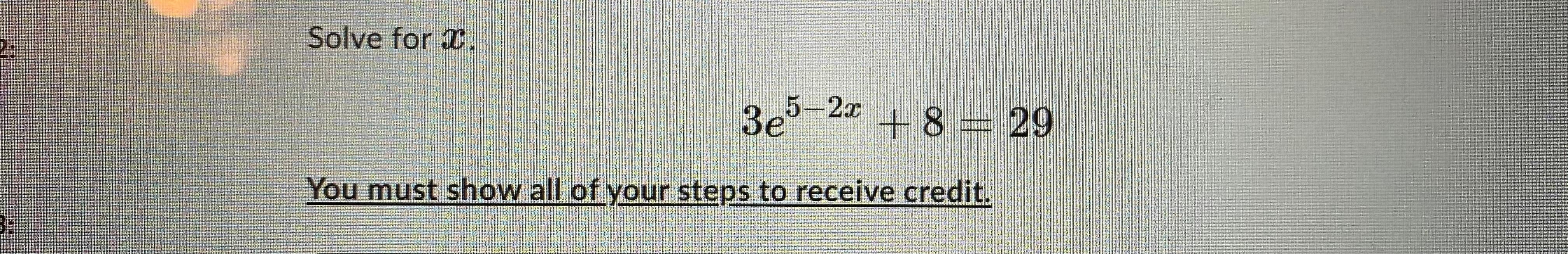 Solved 2: Solve for 2. 3e5–2x + 8 = 29 You must show all of | Chegg.com