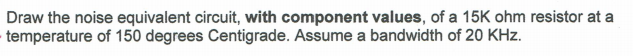 Solved Draw the noise equivalent circuit, with component | Chegg.com