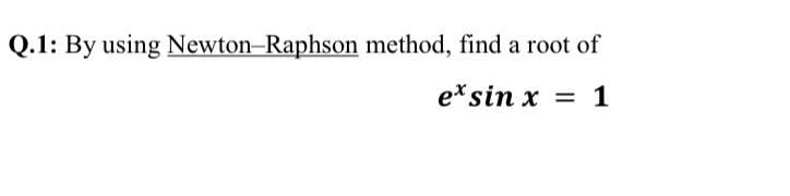 Solved Q.1: By using Newton-Raphson method, find a root of | Chegg.com