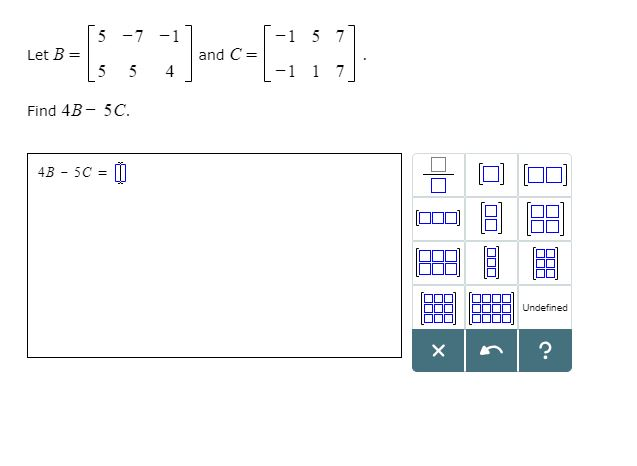 Solved Let B = and C= Find 4B- 5C. 48-5C = | Undefined | Chegg.com