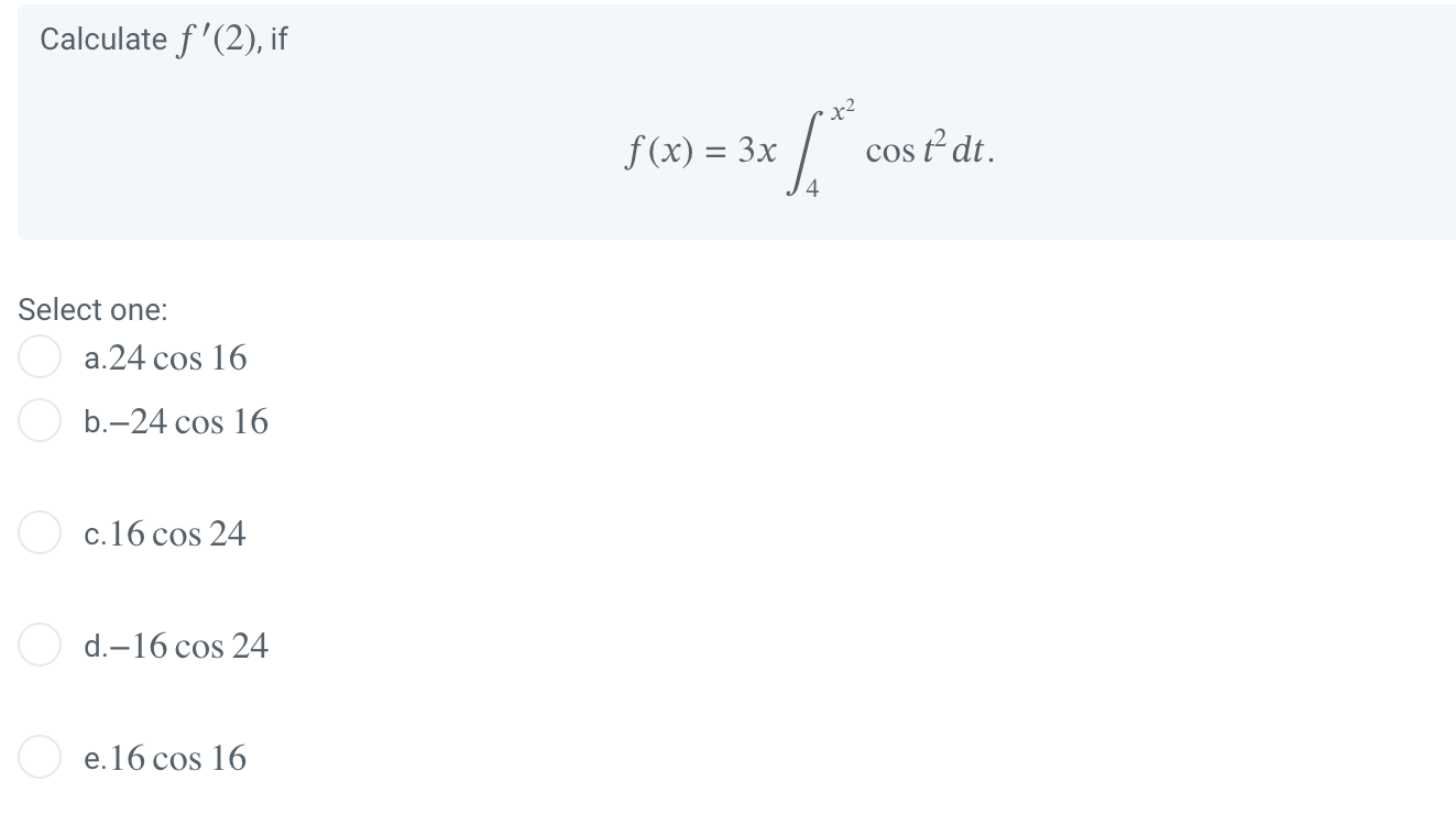 Solved Calculate f′(2), if f(x)=3x∫4x2cost2dt Select one: a. | Chegg.com