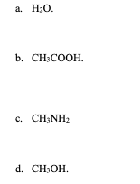 Solved a. H20. b b. CH3COOH. c. CH NH2 d. CH3OH. | Chegg.com