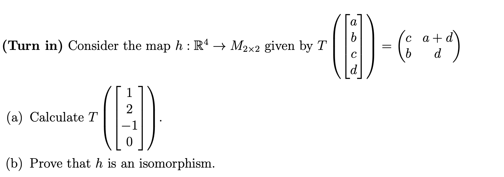 Solved (Turn in) Consider the map h: R4 → M2x2 given by T | Chegg.com