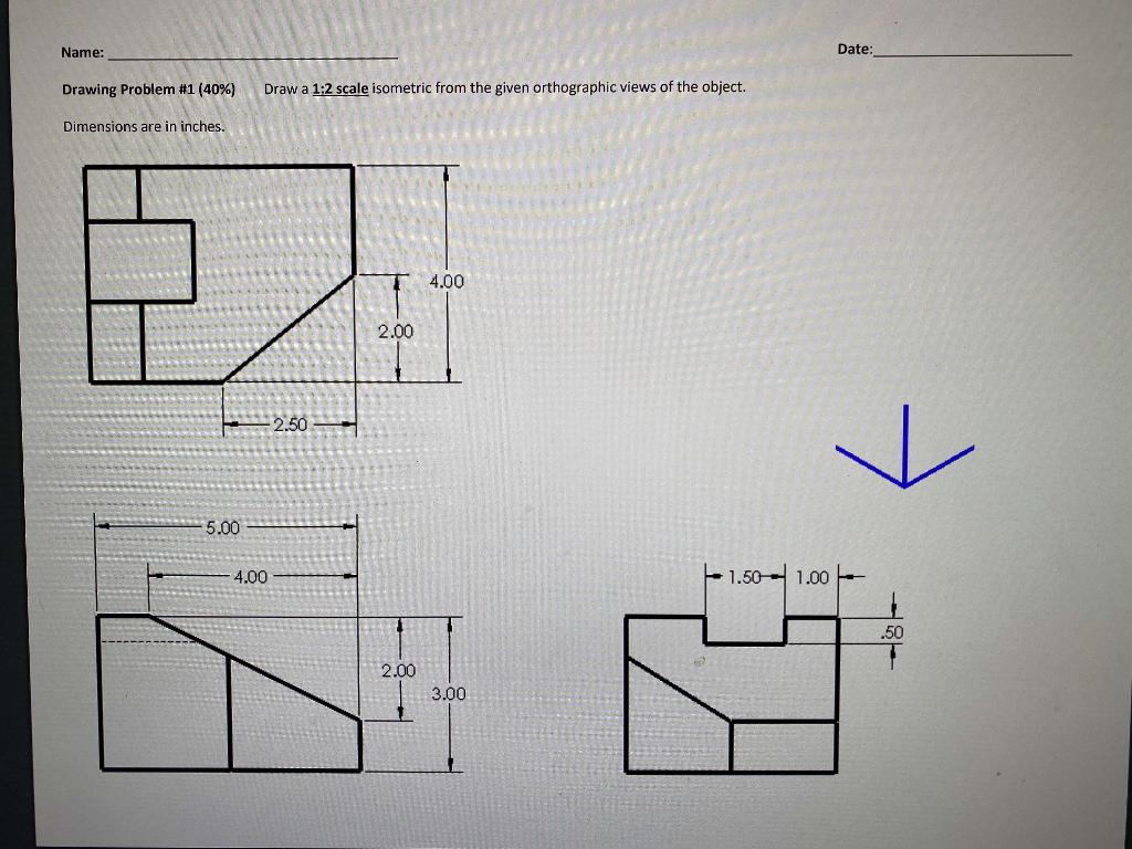 Solved Name: Date: Drawing Problem #1 (40%) Draw a 1:2 scale | Chegg.com